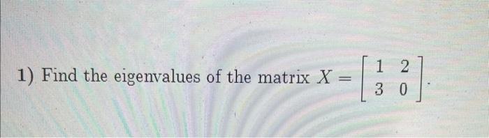 Solved 1) Find the eigenvalues of the matrix X=[1320]. | Chegg.com