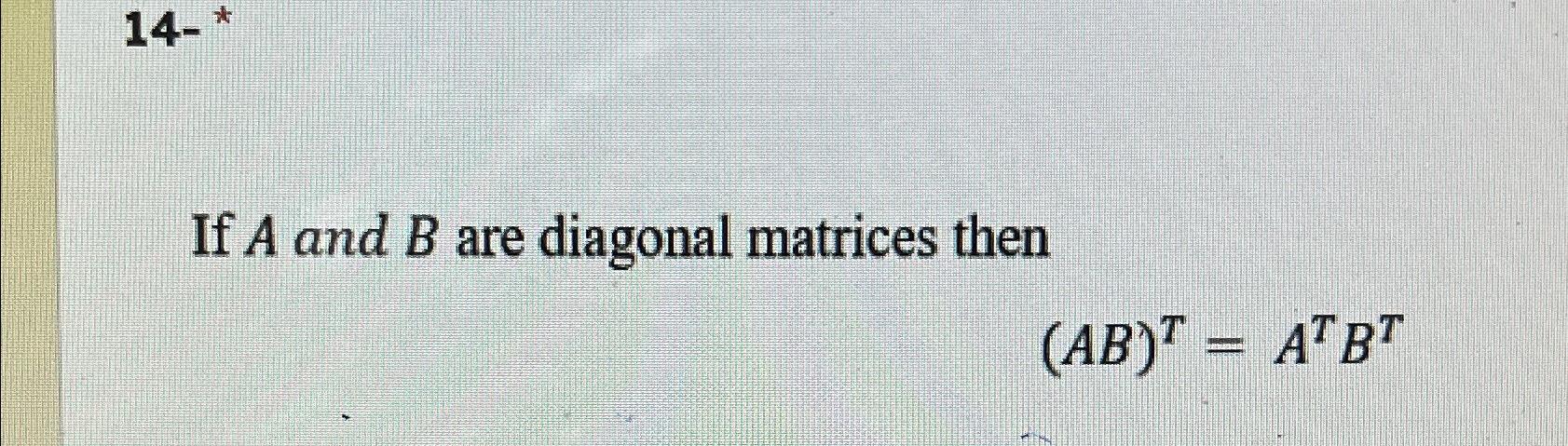 Solved If A and B ﻿are diagonal matrices then(AB)T=ATBT | Chegg.com