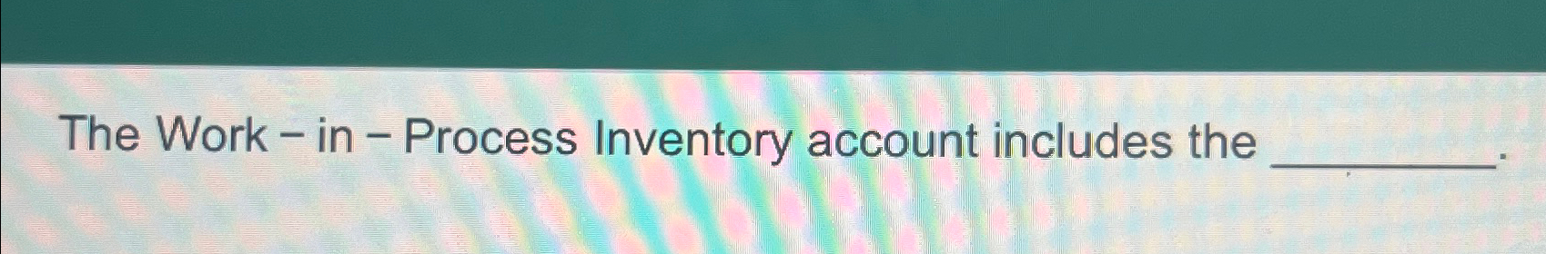 Solved The Work - ﻿in - ﻿Process Inventory account includes | Chegg.com