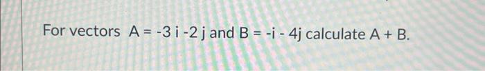 Solved For vectors A=−3i−2j and B=−i−4j calculate A+B. | Chegg.com