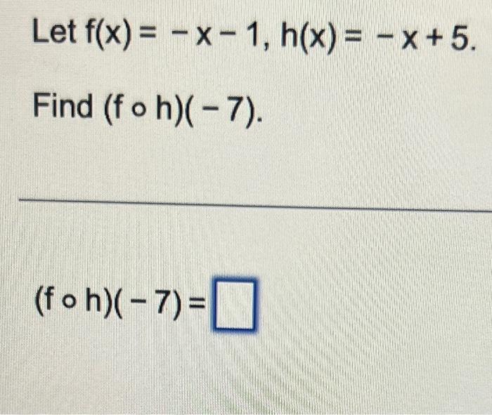 Solved Let f(x)=−x−1,h(x)=−x+5 Find (f∘h)(−7) (f∘h)(−7)= | Chegg.com