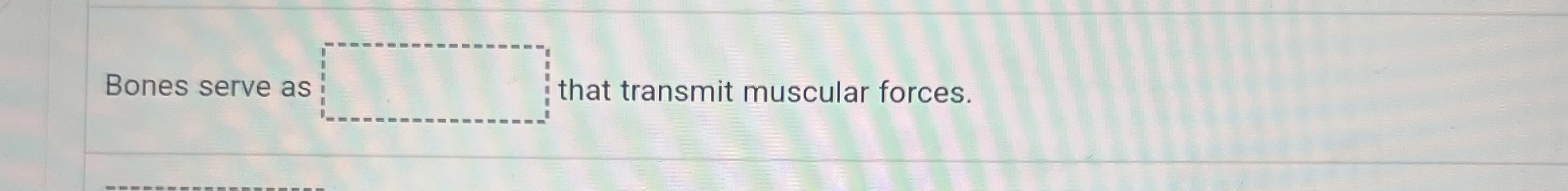 Solved Bones serve as ﻿that transmit muscular forces. | Chegg.com