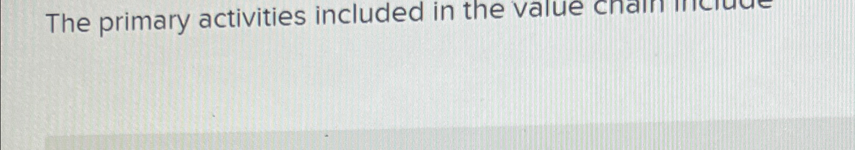 Solved The primary activities included in the value include | Chegg.com