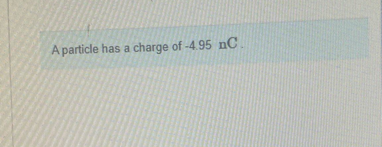 Solved A particle has a charge of -4.95 ﻿nC | Chegg.com