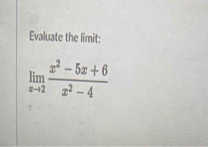 Solved Evaluate the limit: limx→2x2−4x2−5x+6 | Chegg.com