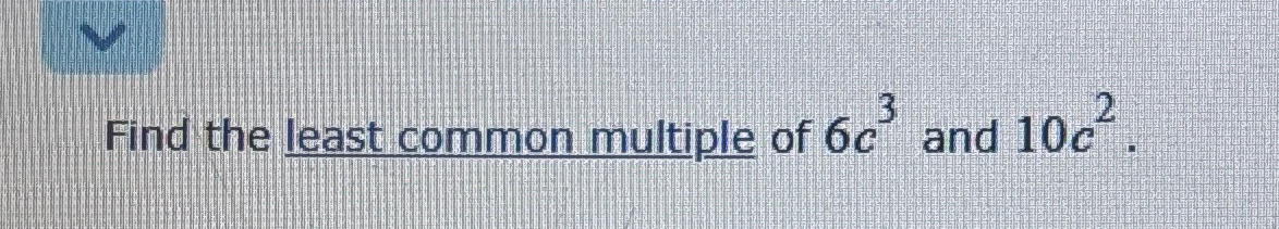 Solved Find the least common multiple of 6c3 ﻿and 10c2. | Chegg.com