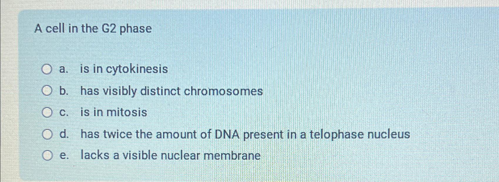 Solved A cell in the G2 ﻿phasea. ﻿is in cytokinesisb. ﻿has | Chegg.com