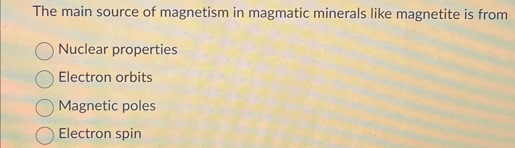 Solved The main source of magnetism in magmatic minerals | Chegg.com