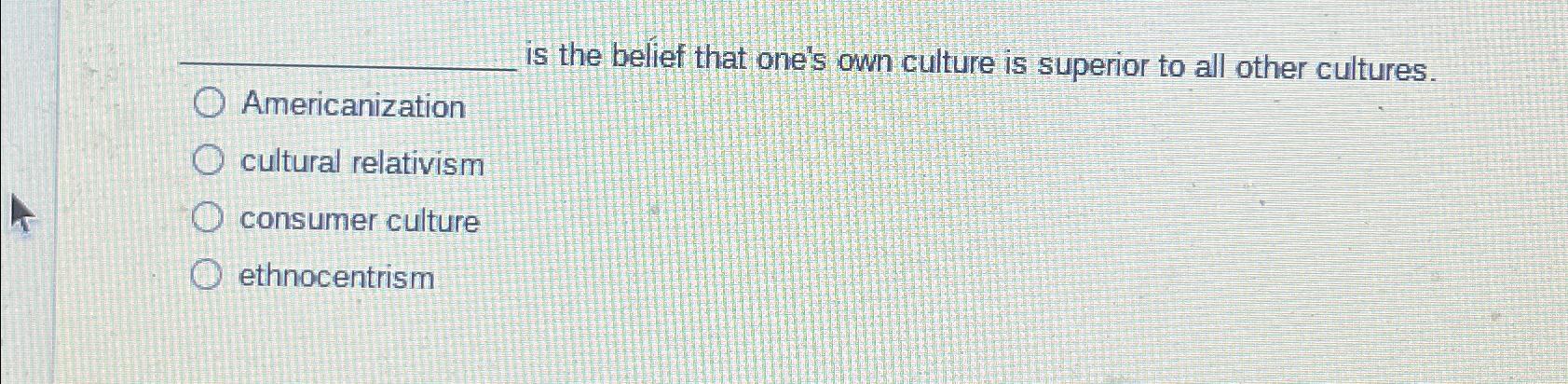 Solved is the belief that one's own culture is superior to | Chegg.com