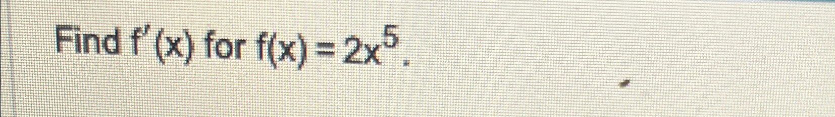Solved Find f'(x) ﻿for f(x)=2x5 | Chegg.com