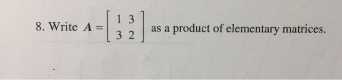 Solved 8. Write A = as a product of elementary matrices. | Chegg.com