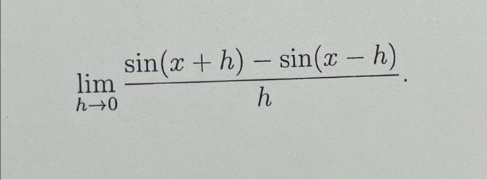 Solved lim h→0 sin(x + h) — sin(x − h) - h | Chegg.com