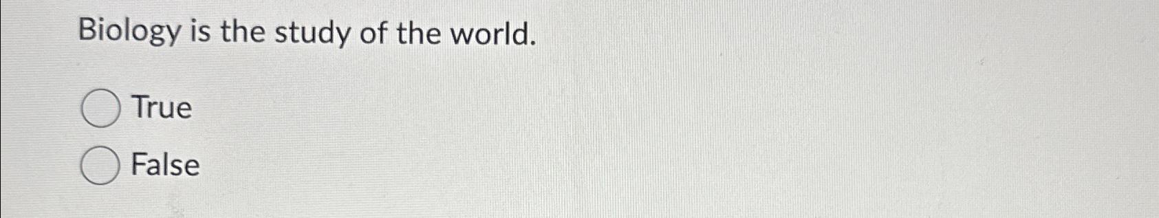 Solved Biology is the study of the world.TrueFalse | Chegg.com
