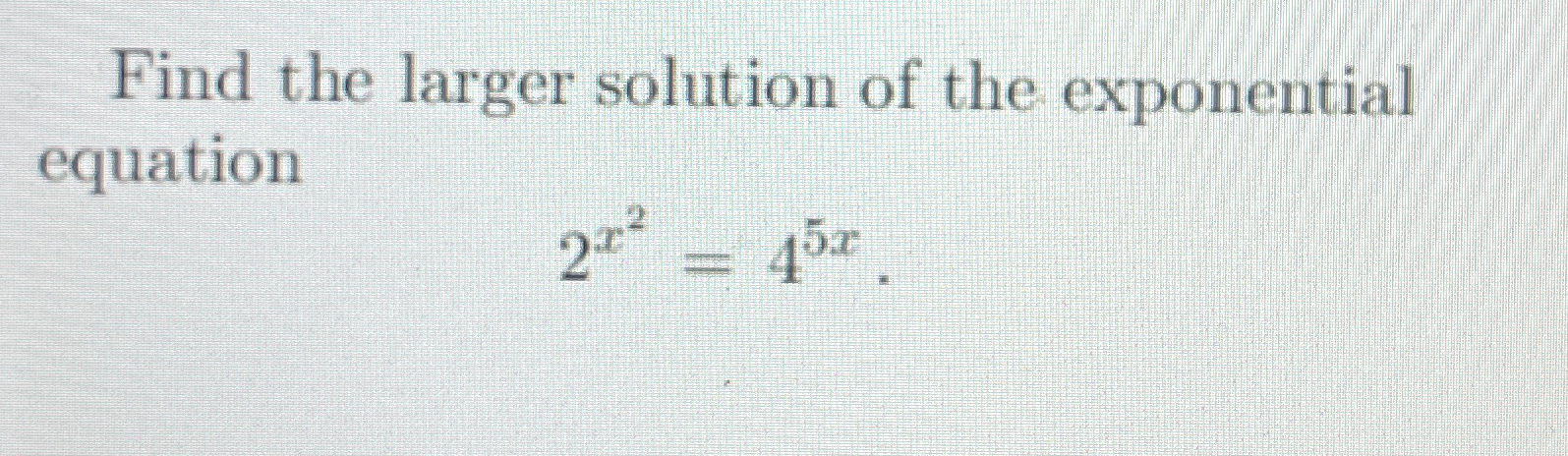 Solved Find the larger solution of the exponential | Chegg.com
