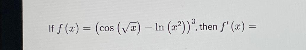 Solved If f(x)=(cos(x2)-ln(x2))3, ﻿then f'(x)= | Chegg.com