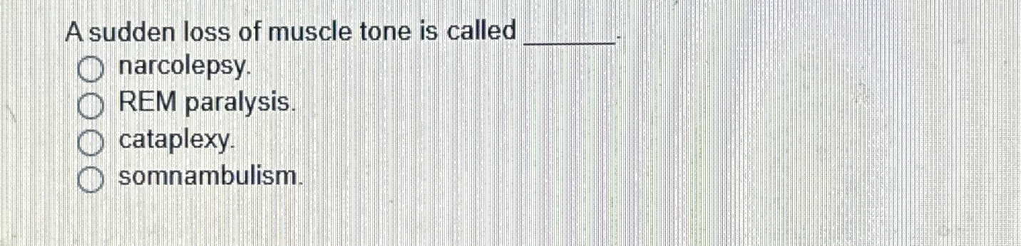 Solved A sudden loss of muscle tone is callednarcolepsy.REM | Chegg.com