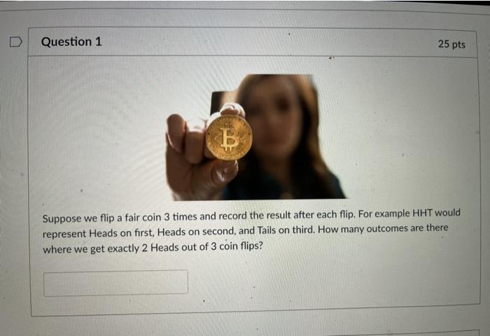 Solved Question 1 25 pts B Suppose we flip a fair coin 3 | Chegg.com
