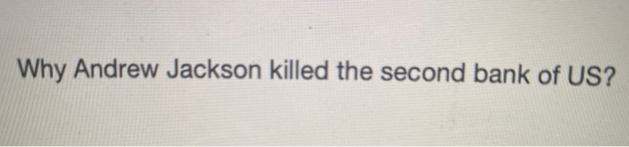Solved Why Andrew Jackson killed the second bank of US? | Chegg.com