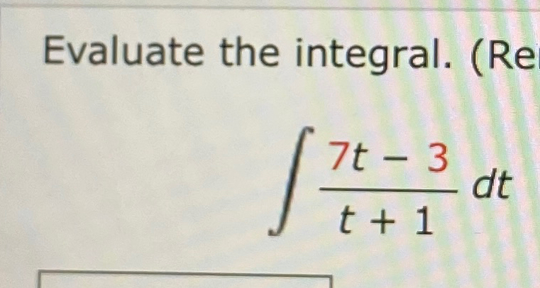 Solved Evaluate the integral. ∫﻿﻿7t-3t+1dt | Chegg.com
