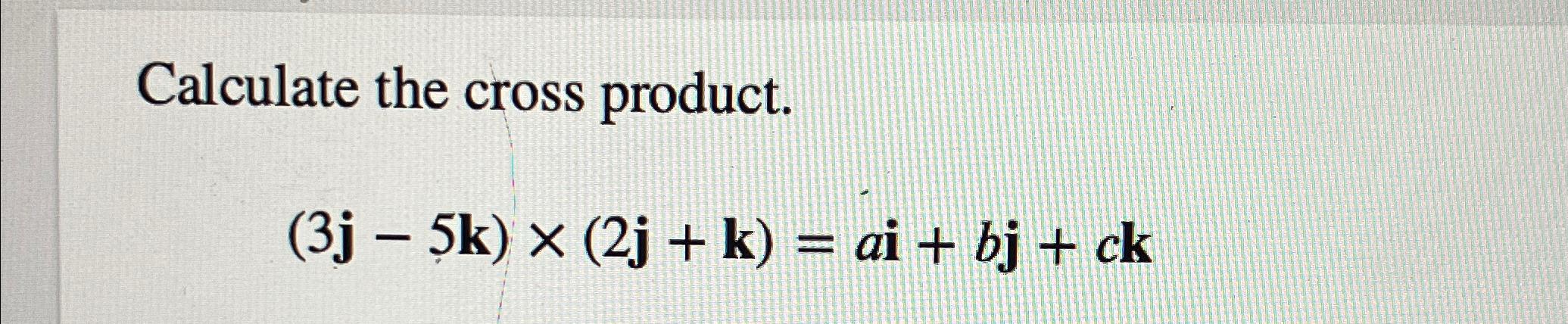 Solved Calculate the cross product.(3j-5k)×(2j+k)=ai+bj+ck | Chegg.com