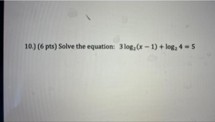 Solved 10.) (6 pts) Solve the equation: 3log2(x−1)+log24=5 | Chegg.com
