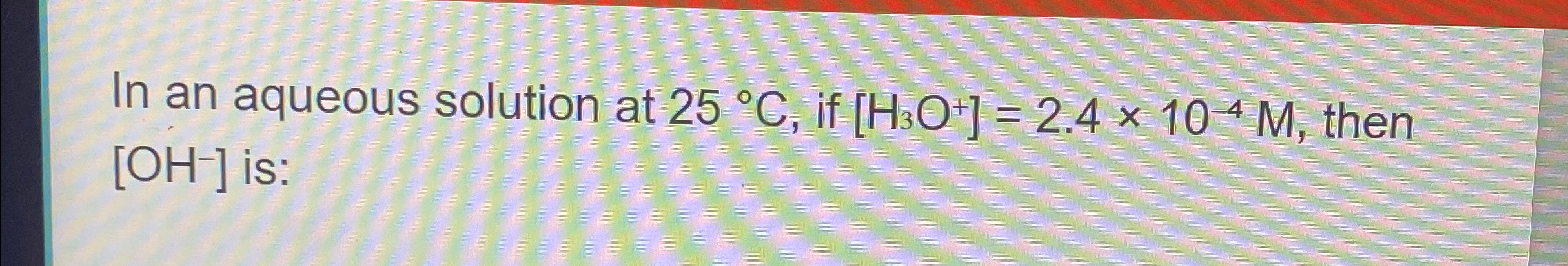 Solved In an aqueous solution at 25°C, ﻿if [H3O+]=2.4×10-4M, | Chegg.com