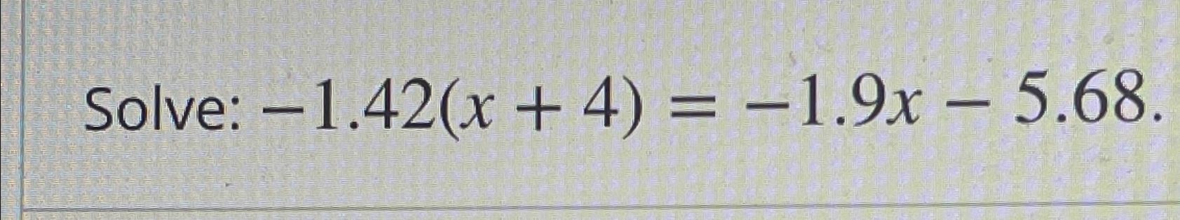 Solved Solve: -1.42(x+4)=-1.9x-5.68 | Chegg.com