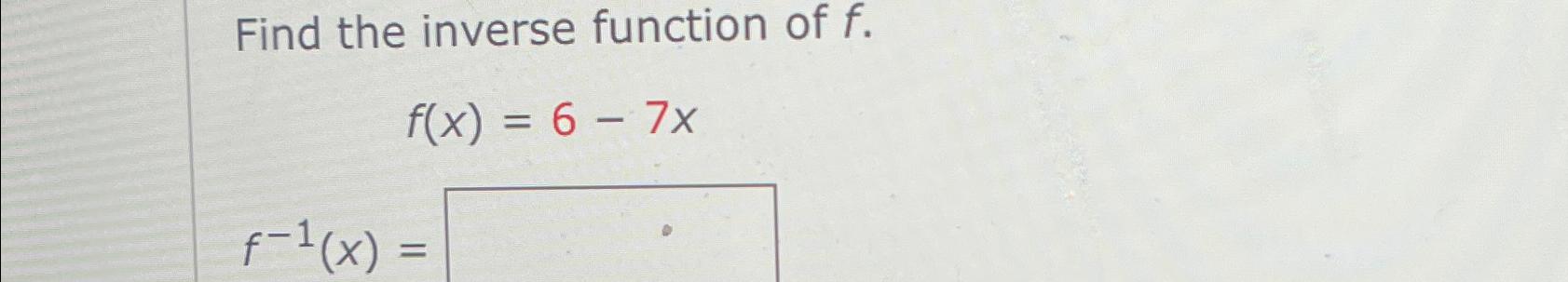Solved Find the inverse function of f.f(x)=6-7xf-1(x)= | Chegg.com
