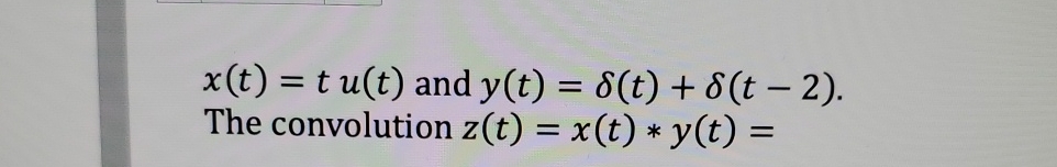 Solved x(t)=tu(t) ﻿and y(t)=δ(t)+δ(t-2).The convolution | Chegg.com
