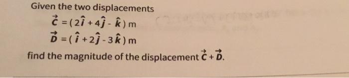 Solved + Given the two displacements Č= (27 +4] - Å) m B = | Chegg.com