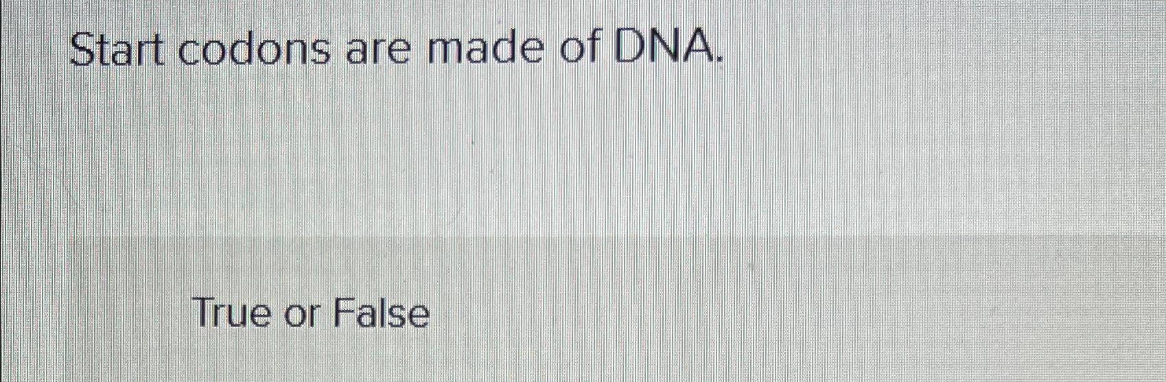 Solved Start codons are made of DNA.True or False | Chegg.com