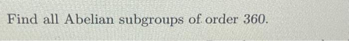 Solved Find all Abelian subgroups of order 360. | Chegg.com