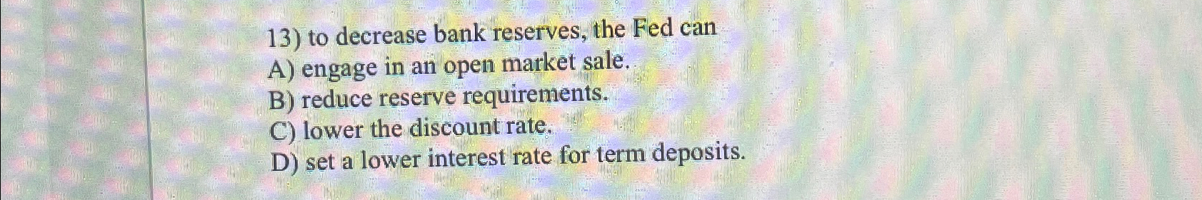 Solved to decrease bank reserves, the Fed canA) ﻿engage in | Chegg.com