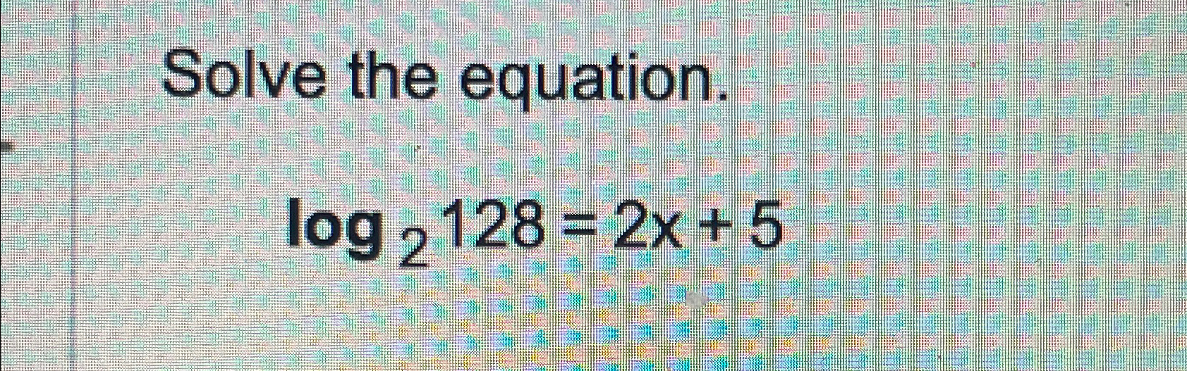 Solved Solve the equation.log2128=2x+5 | Chegg.com
