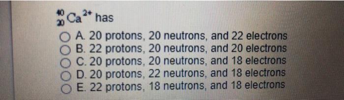 Solved 2+ has A 20 protons, 20 neutrons, and 22 electrons B. | Chegg.com