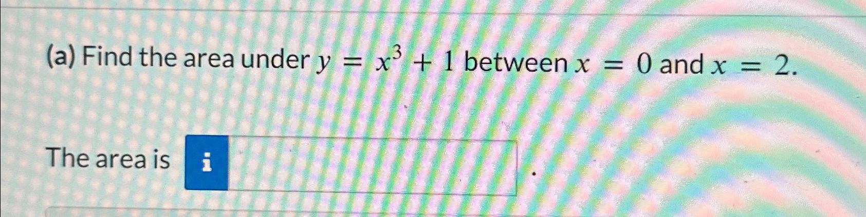 Solved (a) ﻿Find the area under y=x3+1 ﻿between x=0 ﻿and | Chegg.com