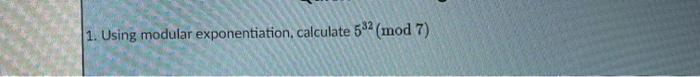 Solved 1. Using modular exponentiation, calculate 532(mod7) | Chegg.com