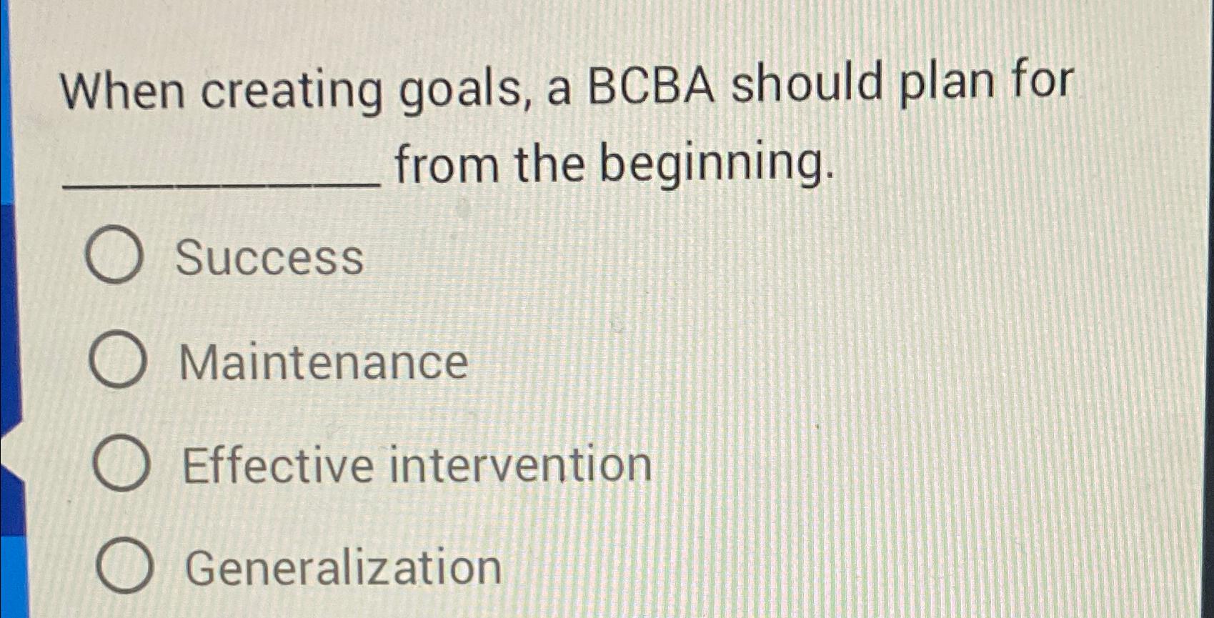 Solved When creating goals, a BCBA should plan for from the | Chegg.com