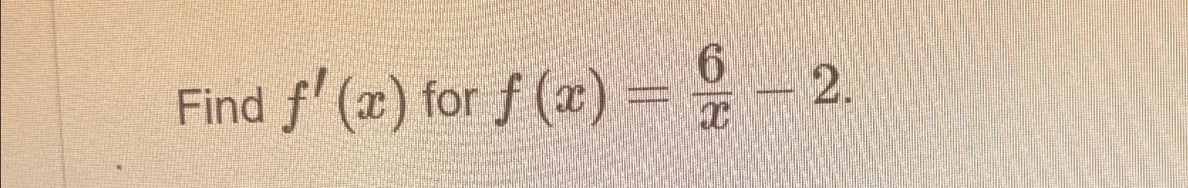 Solved Find f'(x) ﻿for f(x)=6x-2 | Chegg.com