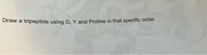 Draw a tripeptide using D, Y and Proline in that | Chegg.com