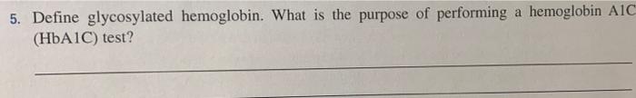 Solved 5. Define glycosylated hemoglobin. What is the | Chegg.com