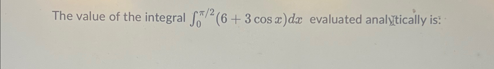 Solved The value of the integral ∫0π2(6+3cosx)dx ﻿evaluated | Chegg.com