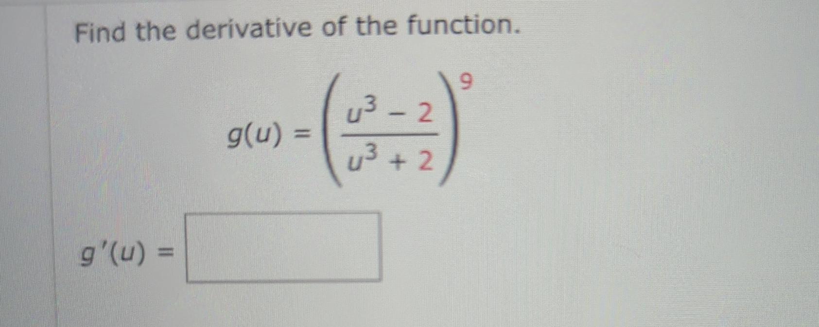 Solved Find the derivative of the function.g(u)=(u3-2u3+2)9 | Chegg.com