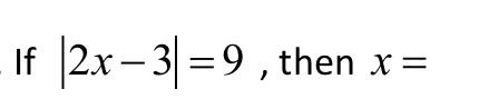 Solved If |2x-3|=9, ﻿then x= | Chegg.com