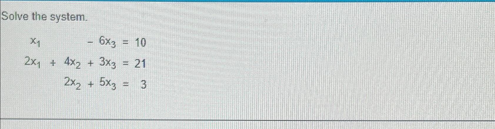 Solved Solve the system.x1-6x3=102x1+4x2+3x3=212x2+5x3=3 | Chegg.com