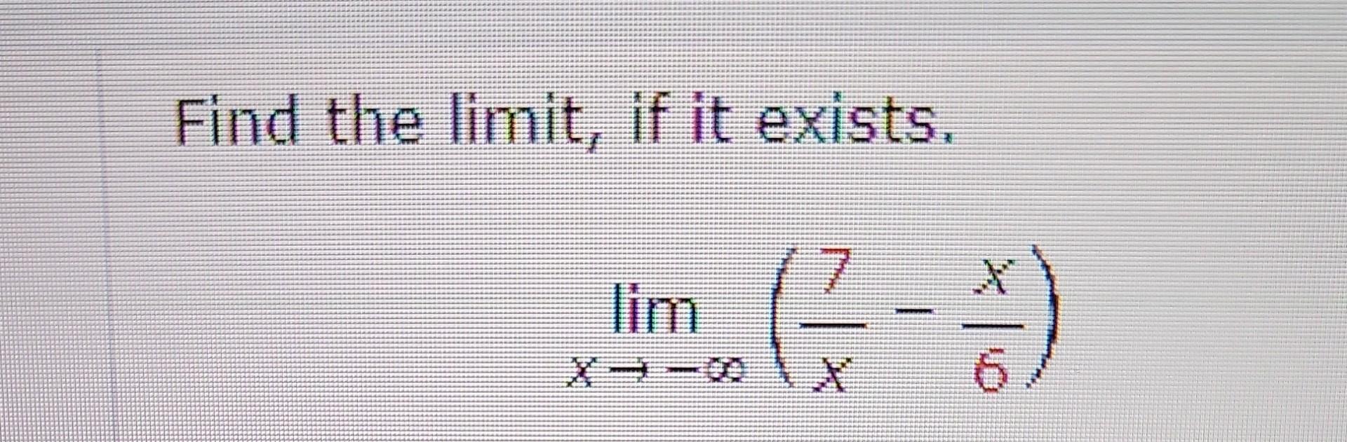 Solved Find the limit, if it exists. limx→−∞(x7−6x) | Chegg.com
