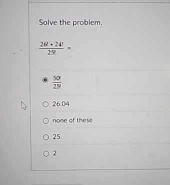 Solved Solve the problem.26!+24!25!=50!25!26.04none of | Chegg.com