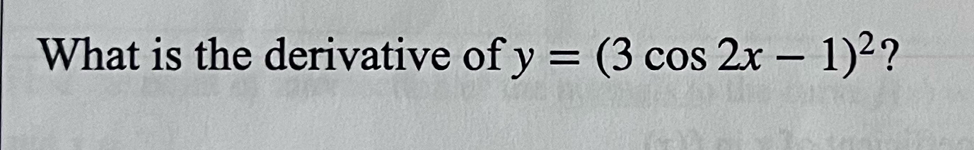 Solved What is the derivative of y=(3cos2x-1)2? | Chegg.com