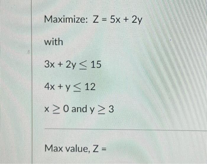 Solved Maximize: Z=5x+2y with 3x+2y≤154x+y≤12x≥0 and y≥3 Max | Chegg.com