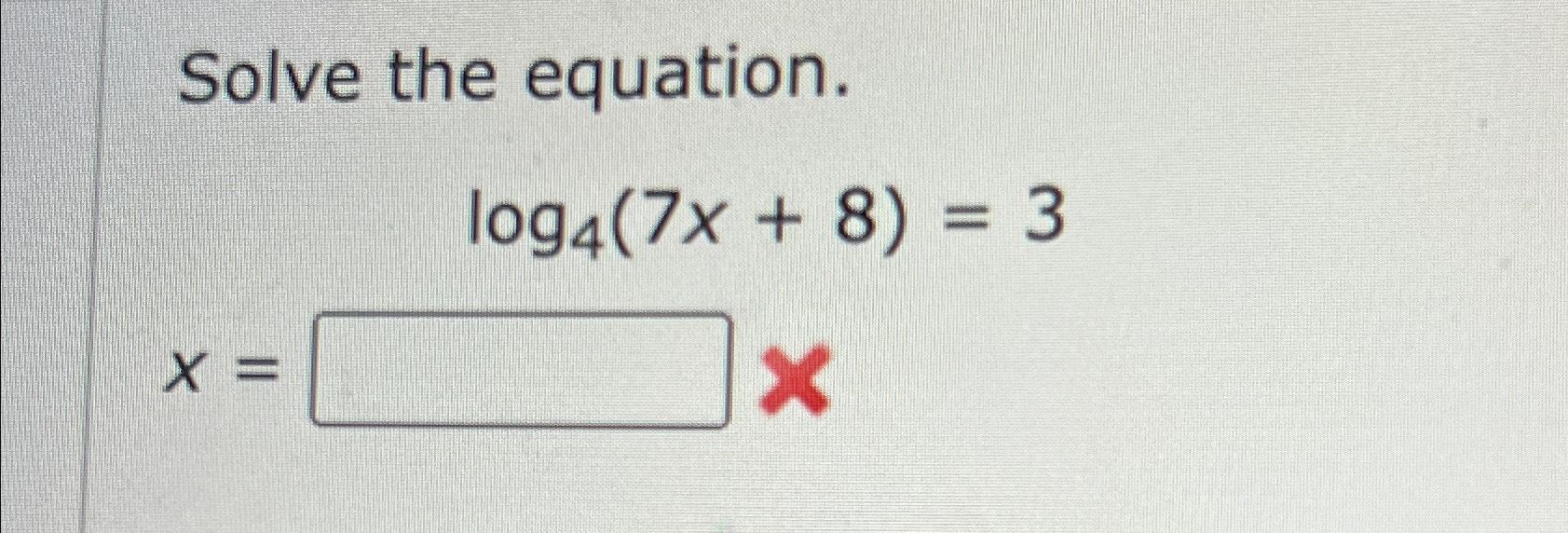 Solved Solve the equation.x=,log4(7x+8)=3 | Chegg.com